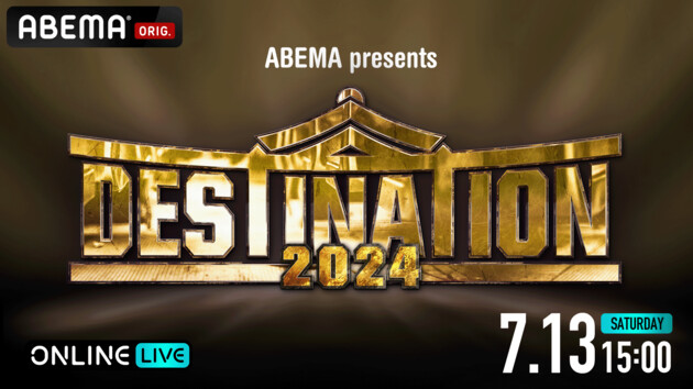 7.13「ABEMA presents DESTINATION 2024」日本武道館大会 「ABEMA PPV ONLINE LIVE」にて独占生中継決定！ - スポーツナビ